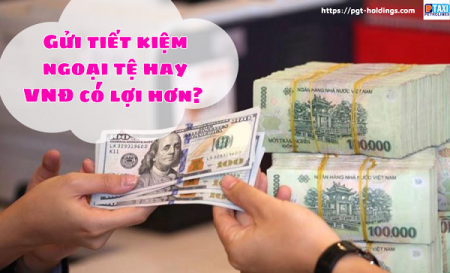 Gửi tiết kiệm ngoại tệ hay VNĐ trong bối cảnh hiện nay có lợi hơn?